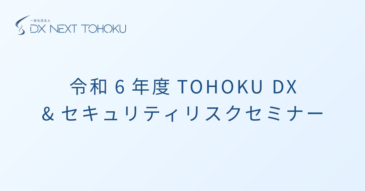 令和6年度TOHOKU DX&セキュリティリスクセミナー | イベント | 一般社団法人DX NEXT TOHOKU