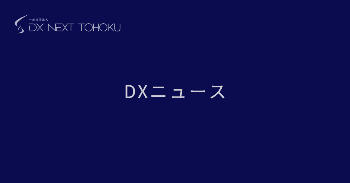 DXニュース | DXマガジン | 一般社団法人DX NEXT TOHOKU